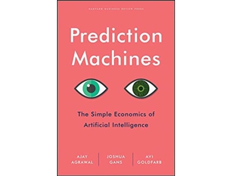 Prediction Machines: The Simple Economics of Artificial Intelligence ...