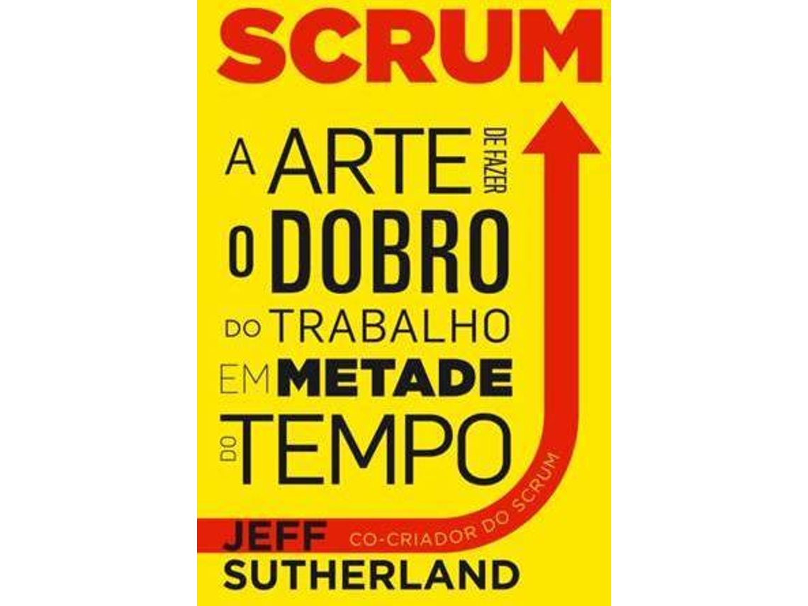 Livro Scrum - A Arte de Fazer O Dobro Do Trabalho Em Metade Do Tempo de ...